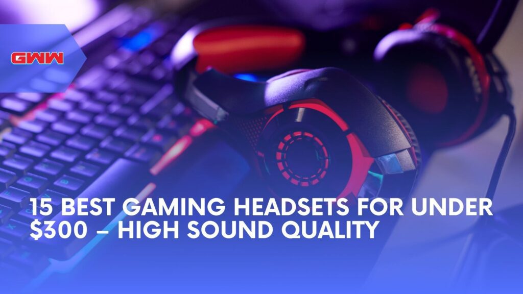 15 Best Gaming Headsets for Under $300 – High Sound Quality